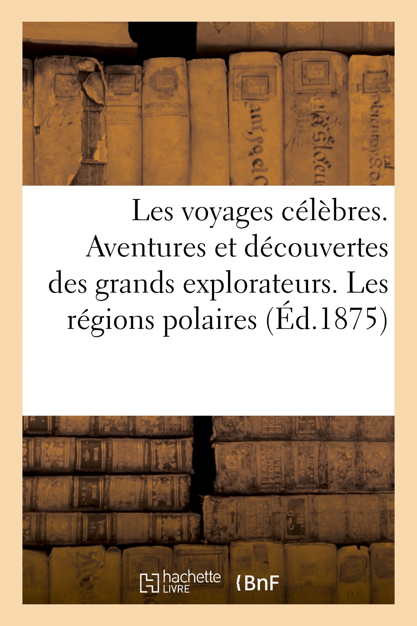 Les voyages célèbres. Aventures et découvertes des grands explorateurs ...