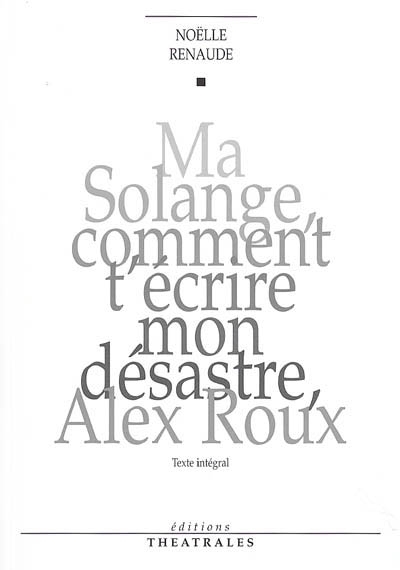 Ma Solange comment t'écrire mon désastre, Alex Roux édition intégrale ...